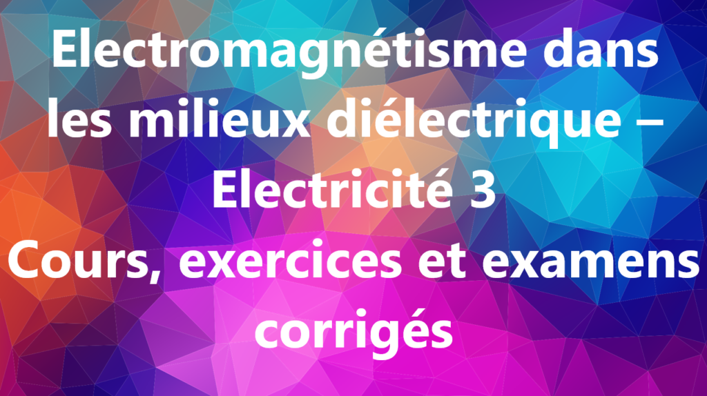 Electromagnétisme dans les milieux diélectrique – Electricité 3 - F2School