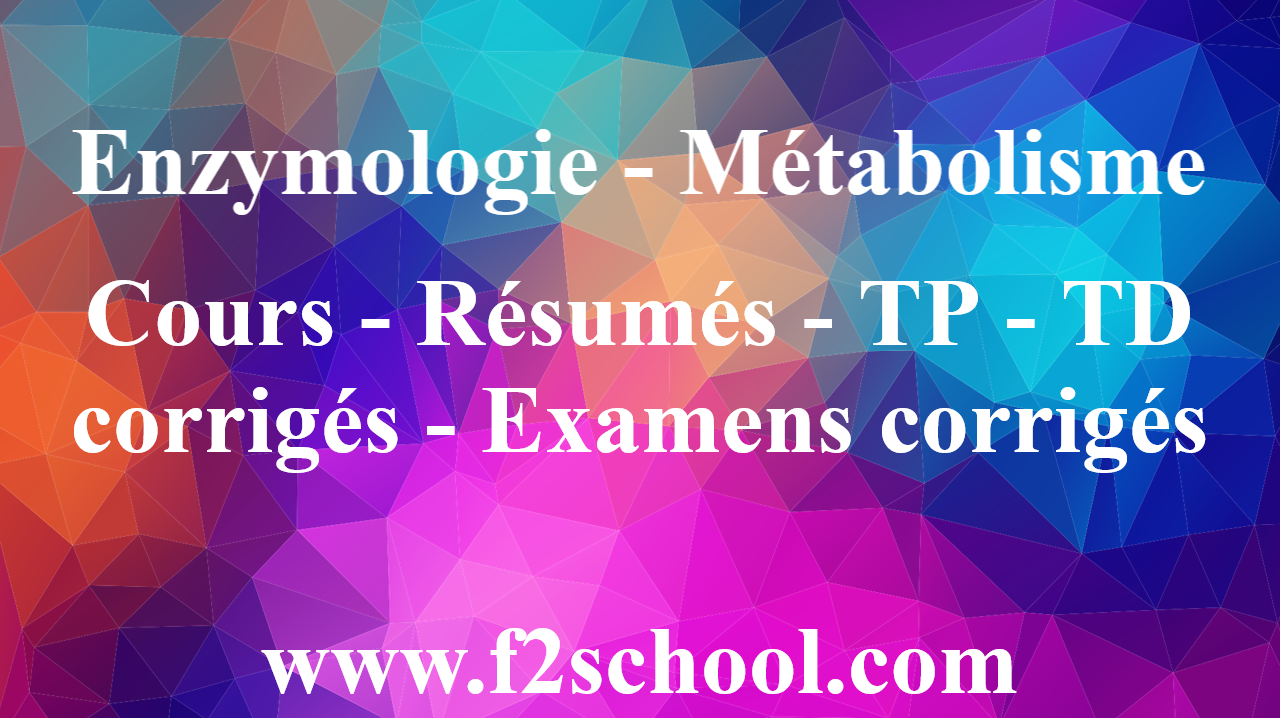 Enzymologie – Métabolisme : Cours-Résumés-TP-TD-Examens - F2School
