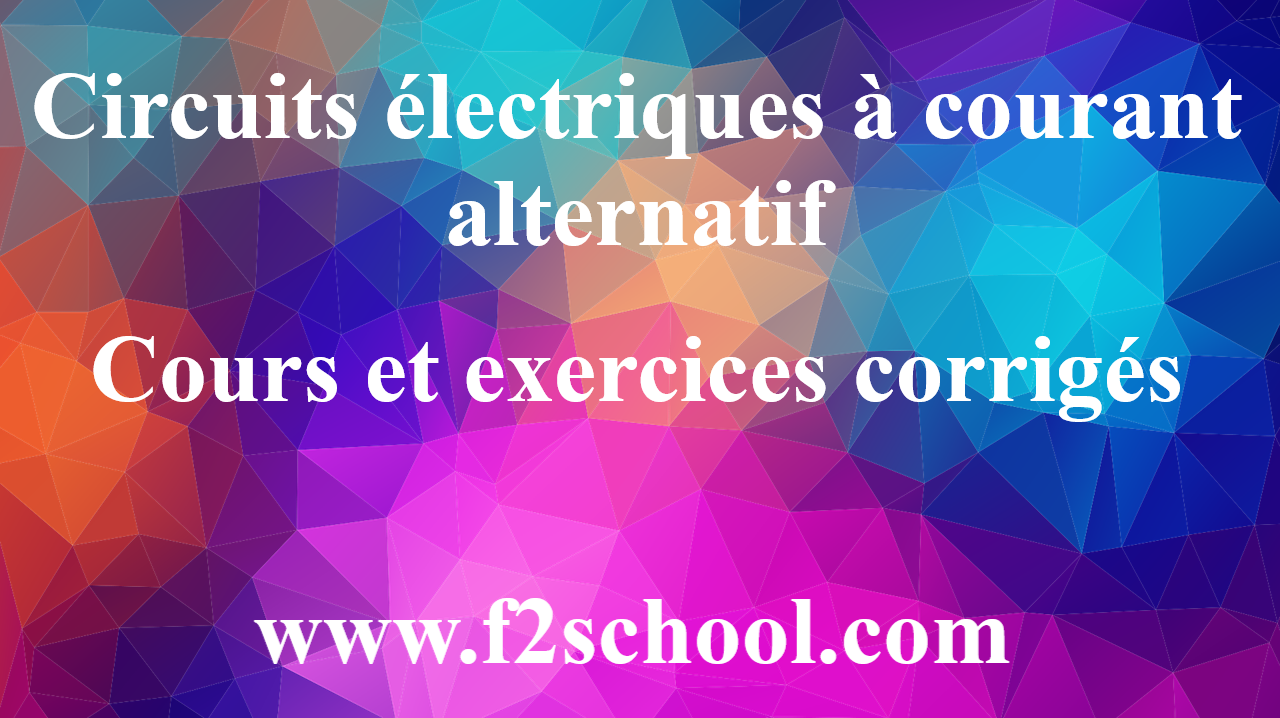 Circuits électriques à courant alternatif : cours et exercices - F2School