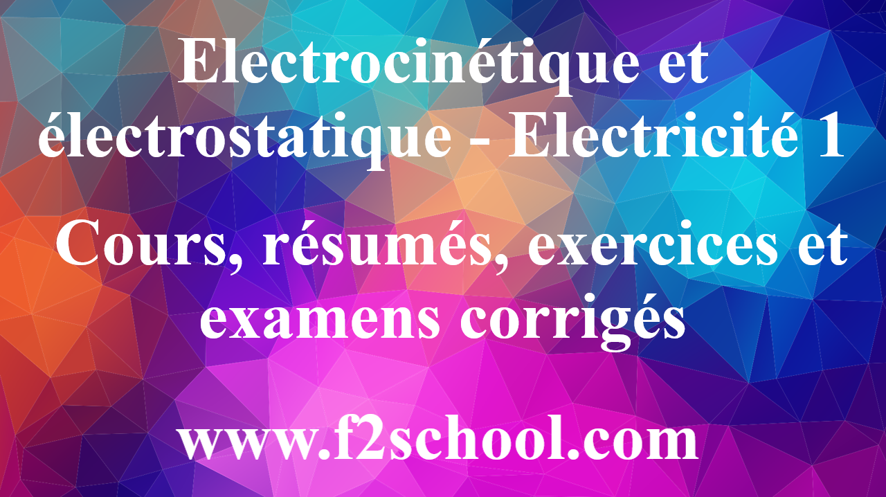 Electrocinétique et électrostatique – Electricité 1 - F2School
