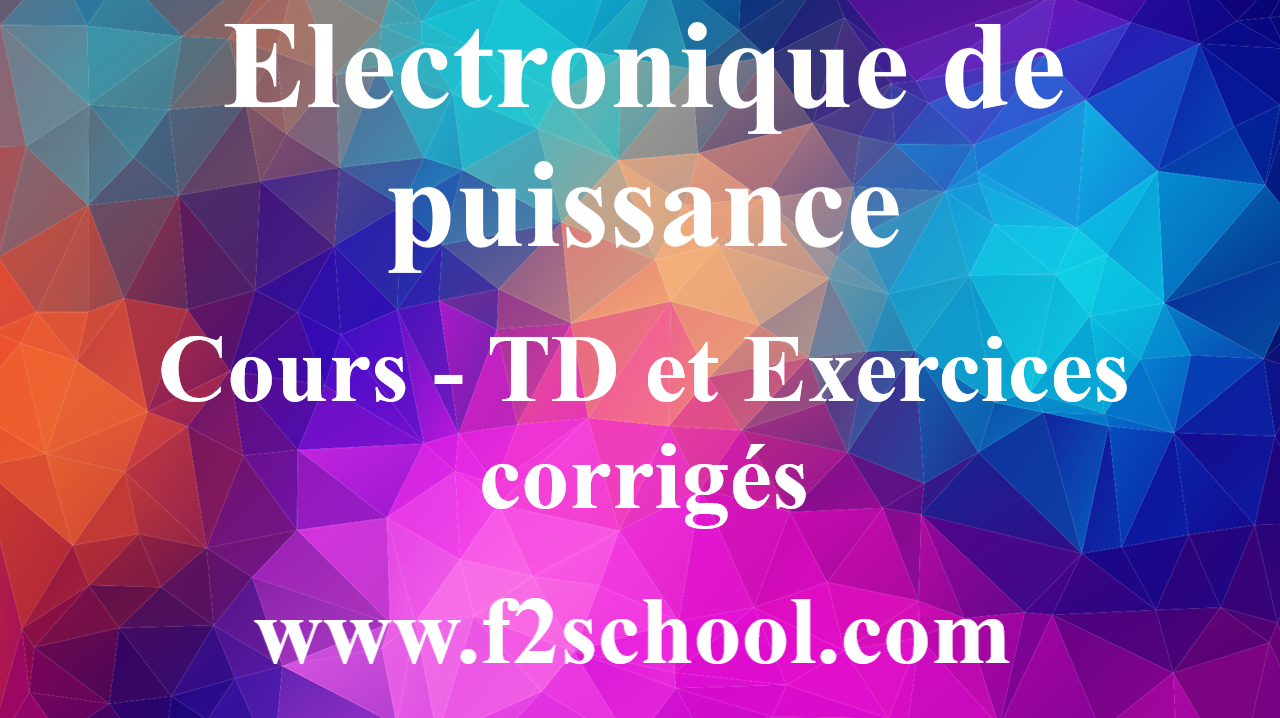 Electronique de puissance – cours – TD et Exercices corrigés - F2School